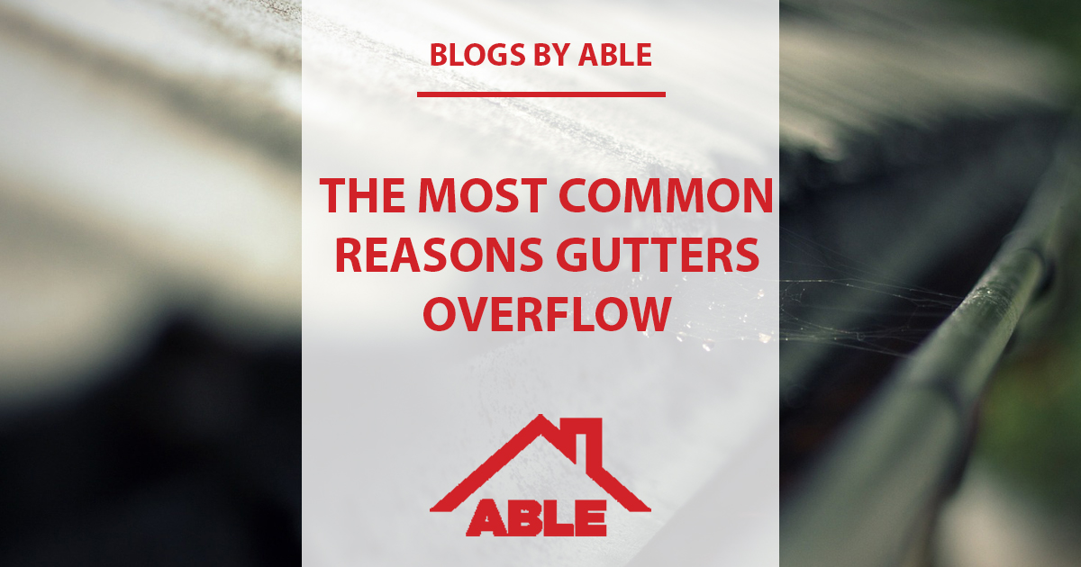 The Most Common Reasons Gutters & Downspouts Overflow - Able Roof The Most Common Reasons Gutters & Downspouts Overflow - Able Roof